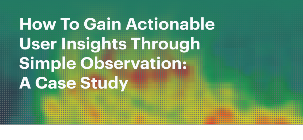 How To Gain Actionable User Insights Through Simple Observation: A Case ...